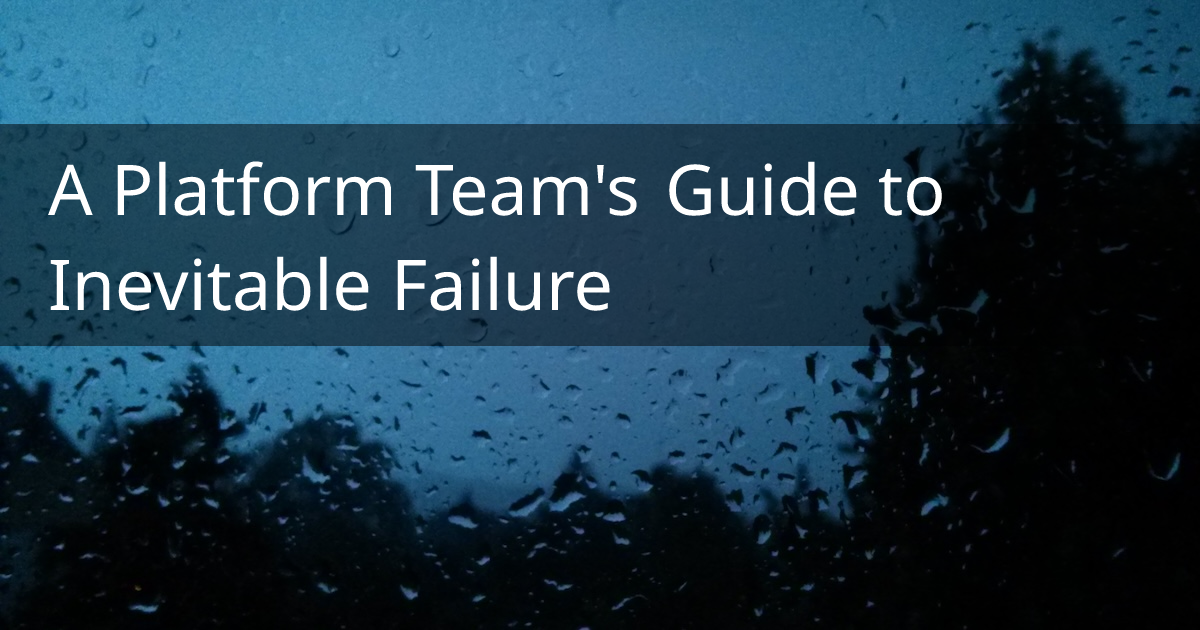 A Platform Team's Guide to Inevitable Failure