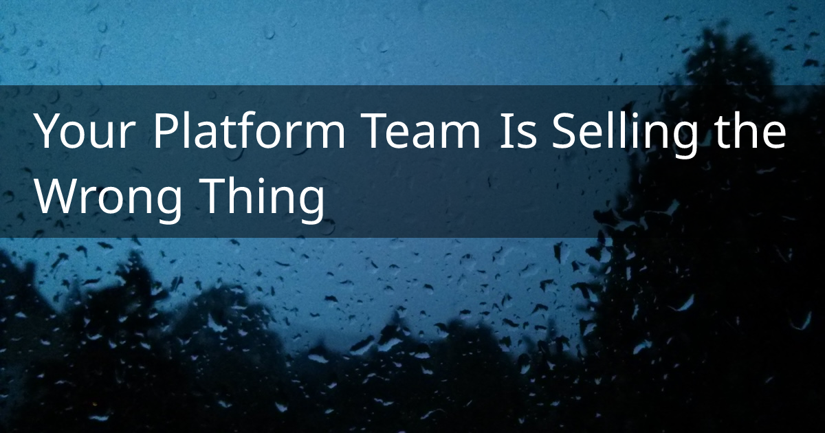 Your Platform Team Is Selling the Wrong Thing